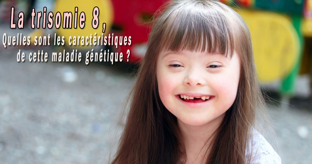 La trisomie 8, Quelles sont les caractéristiques de cette maladie ...