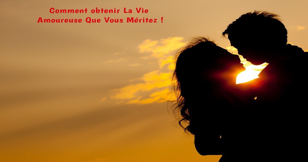 Comment obtenir La Vie Amoureuse Que Vous Méritez